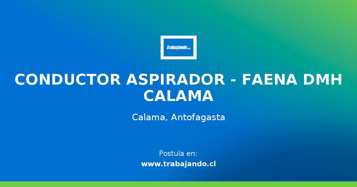 CONDUCTOR ASPIRADOR - FAENA DMH CALAMA - Trabajando.com